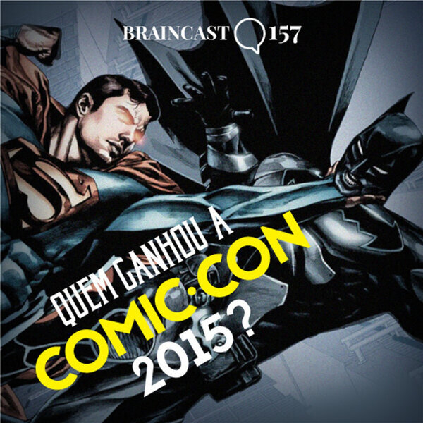 #157. Quem ganhou a Comic-Con 2015? - Braincast - Omny.fm