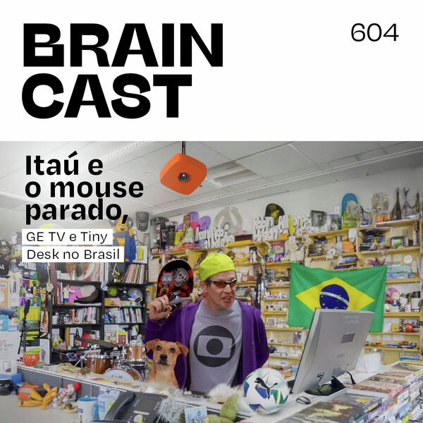 Itaú e o mouse parado, GE TV e Tiny Desk no Brasil - Braincast - Omny.fm