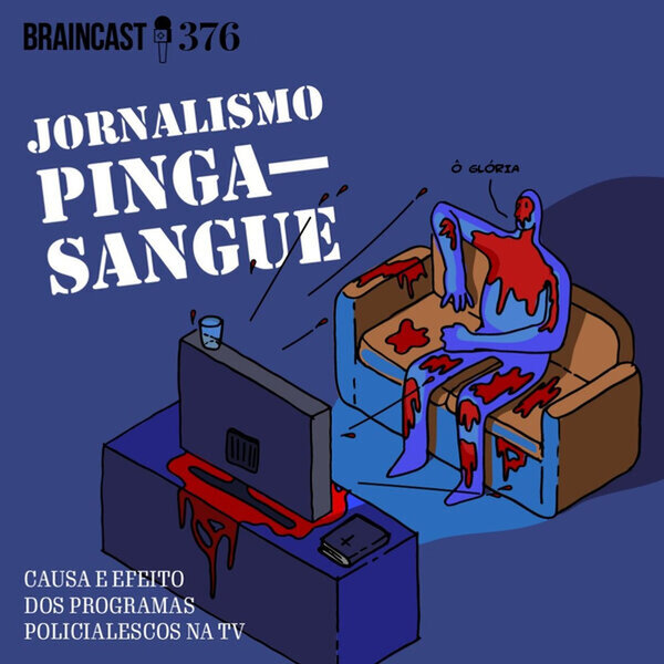 Jornalismo Pinga-Sangue: causa e efeito dos programas policialescos na TV - Braincast - Omny.fm