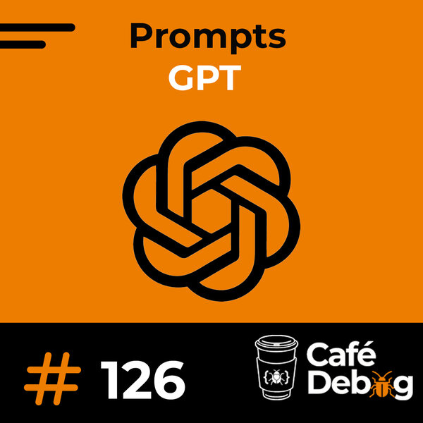 #126 O que são e como utilizar os Prompts do GPT - Café Debug seu podcast de tecnologia - Omny.fm