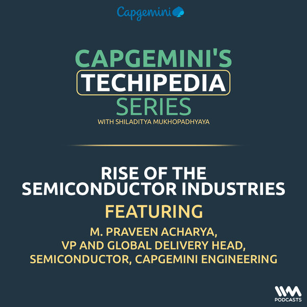 Rise of The Semiconductor Industries - Capgemini’s Techipedia Series - Omny.fm
