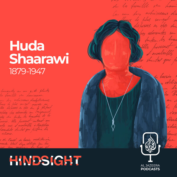 Huda Shaarawi: Groundbreaking Egyptian Feminist - Hindsight - Omny.fm