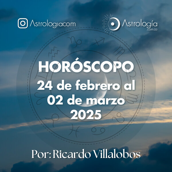 Horóscopo del 24 de febrero al 2 de marzo del 2025 - Horóscopos y Astrología con Ricardo ...