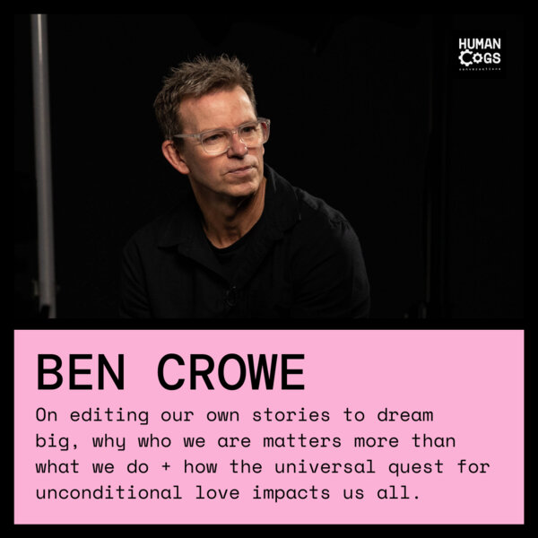 Ep. 23 Ben Crowe on editing our own stories to dream big, why who we ...