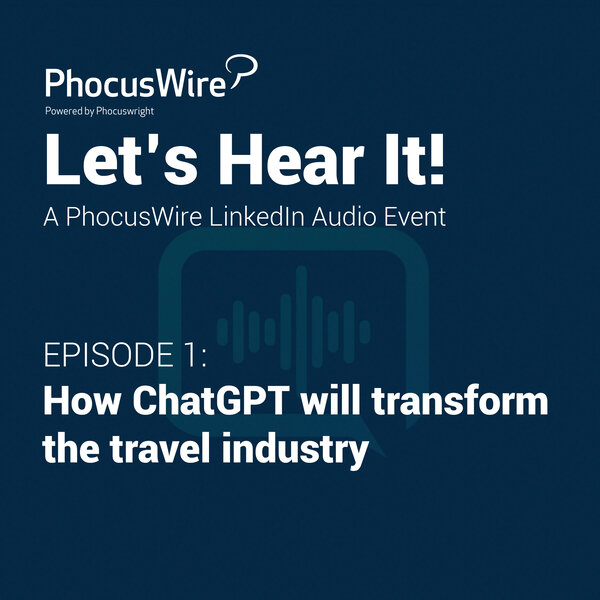 How ChatGPT will transform the travel industry - Let's Hear It! A PhocusWire LinkedIn Audio ...
