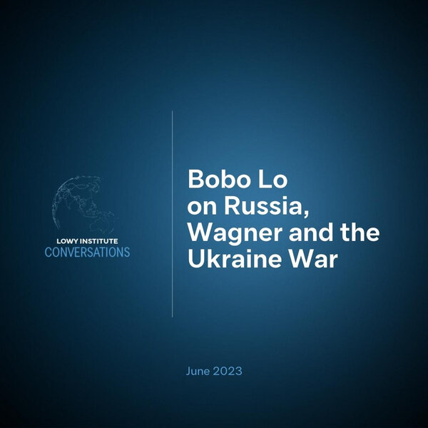 Bobo Lo on Russia, Wagner and the Ukraine War - Lowy Institute ...