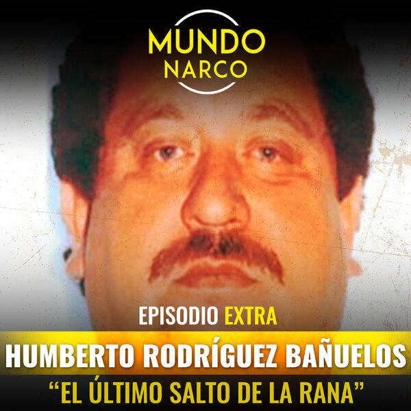 EXTRA: Humberto Rodríguez Bañuelos: el salto de “La Rana” - Mundo Narco ...