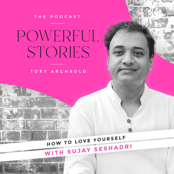 How To Love Yourself with Sujay Seshadri - Powerful Stories with Tory ...