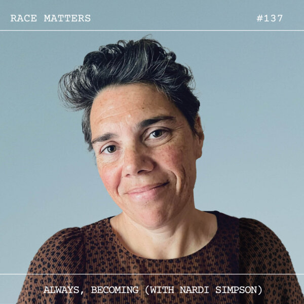#137: Always, Becoming (with Nardi Simpson) - Race Matters - Omny.fm
