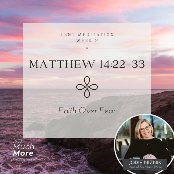 Faith Over Fear | Lent Meditation Matthew 14:22-33 - So Much More ...