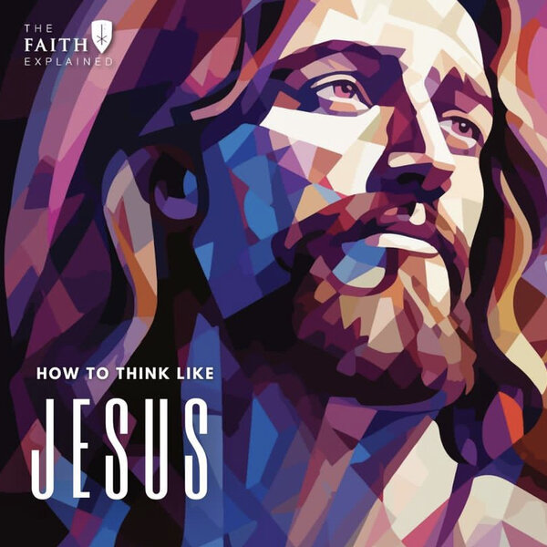 The Faith Explained - How to Think Like Jesus - The Best of the Week ...
