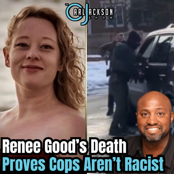 Renee Good’s Death Proves Cops Aren’t Racist - The Carl Jackson Podcast ...