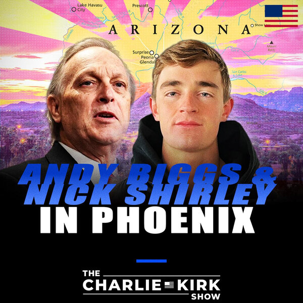 Andy Biggs and Nick Shirley in Phoenix - The Charlie Kirk Show - Omny.fm