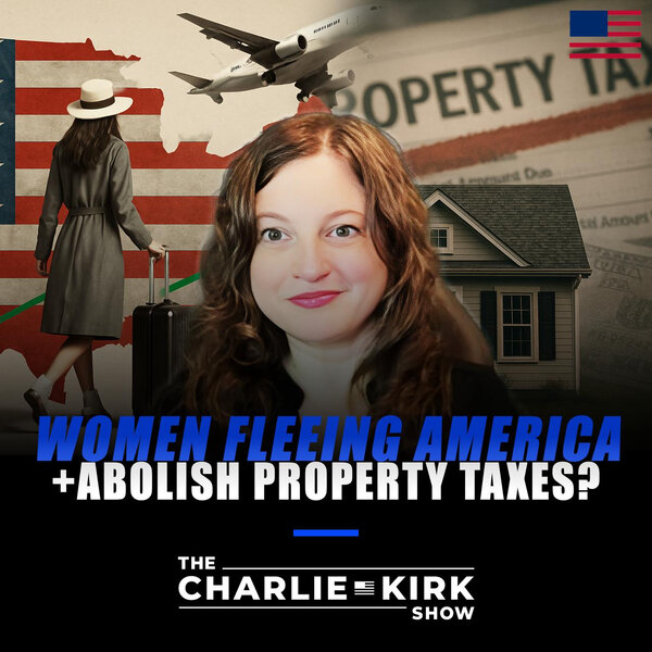 Women Fleeing America + Abolish Property Taxes? - The Charlie Kirk Show ...
