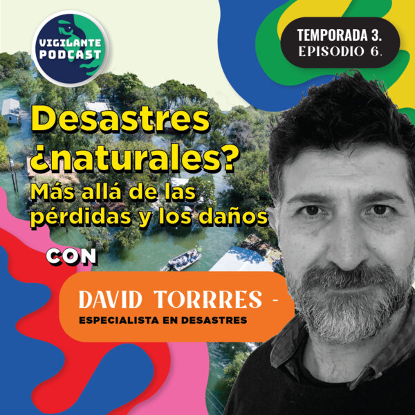 Desastres ¿naturales? Más allá de las pérdidas y los daños - Vigilante - Omny.fm