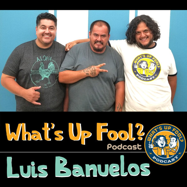 Ep 214 - Luis Banuelos - What's Up Fool? Podcast - Omny.fm