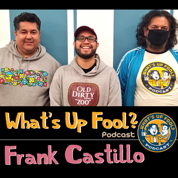 Ep 283 - Frank Castillo Returns - What's Up Fool? Podcast - Omny.fm