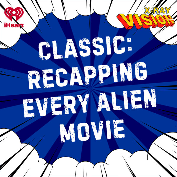 Classic: Recapping Every Alien Movie - X-Ray Vision - Omny.fm