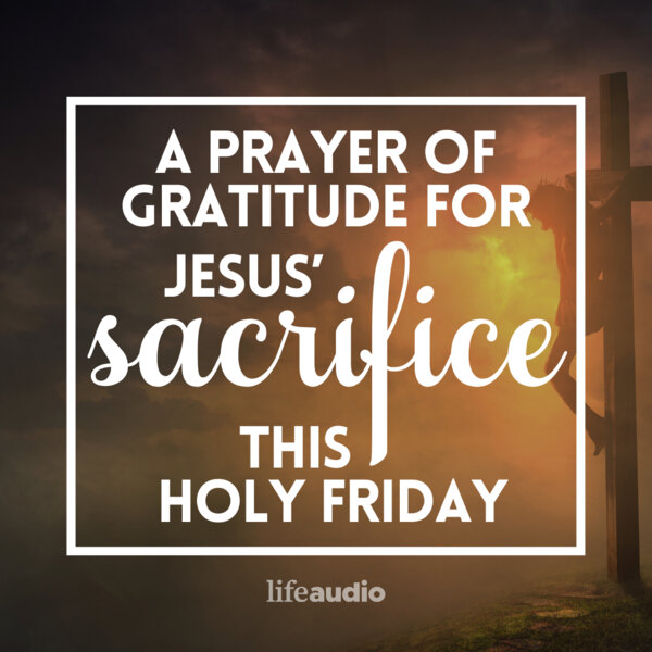 A Prayer of Gratitude for Jesus' Sacrifice This Holy Friday - Your ...