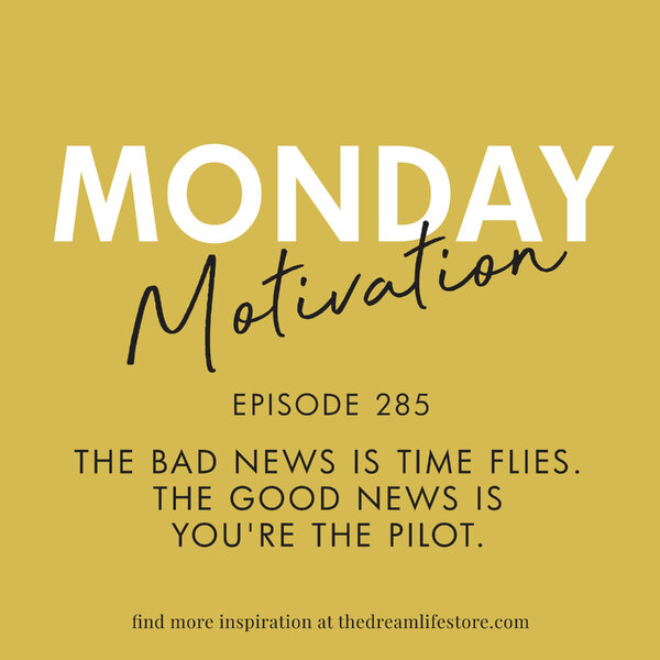 #285 - Monday Motivation: "The bad news is time flies. The good news is ...